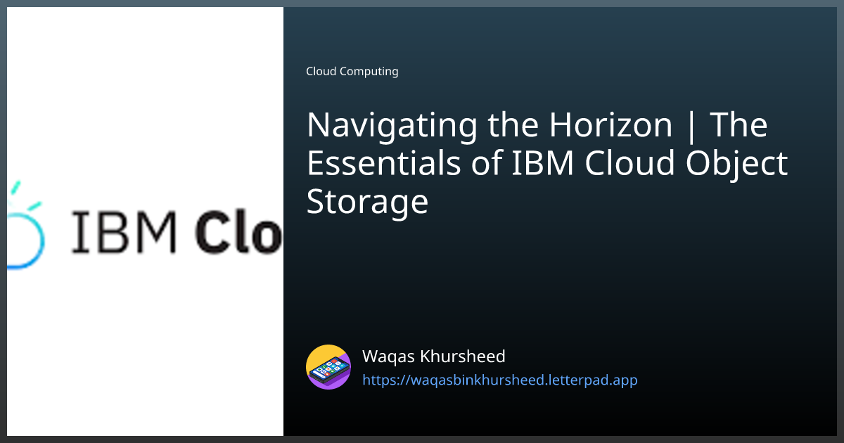 Navigating the Horizon | The Essentials of IBM Cloud Object Storage | by Waqas Khursheed